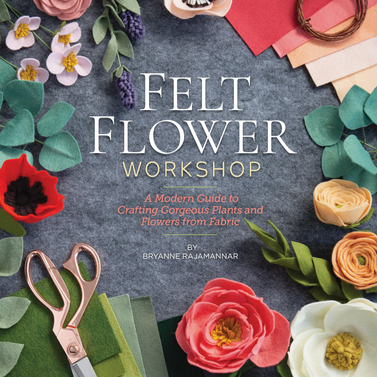 Felt Flower Workshop: A Modern Guide to Crafting Gorgeous Plants & Flo ...